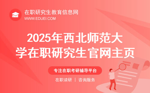 2025年西北师范大学在职研究生官网主页: https://yjsy.nwnu.edu.cn/-在职研究生教育信息网